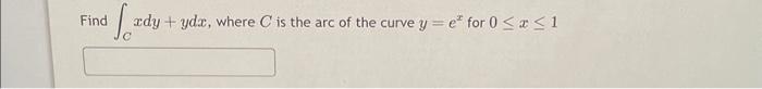 Solved Find ∫Cxdy+ydx, where C is the arc of the curve y=ex | Chegg.com