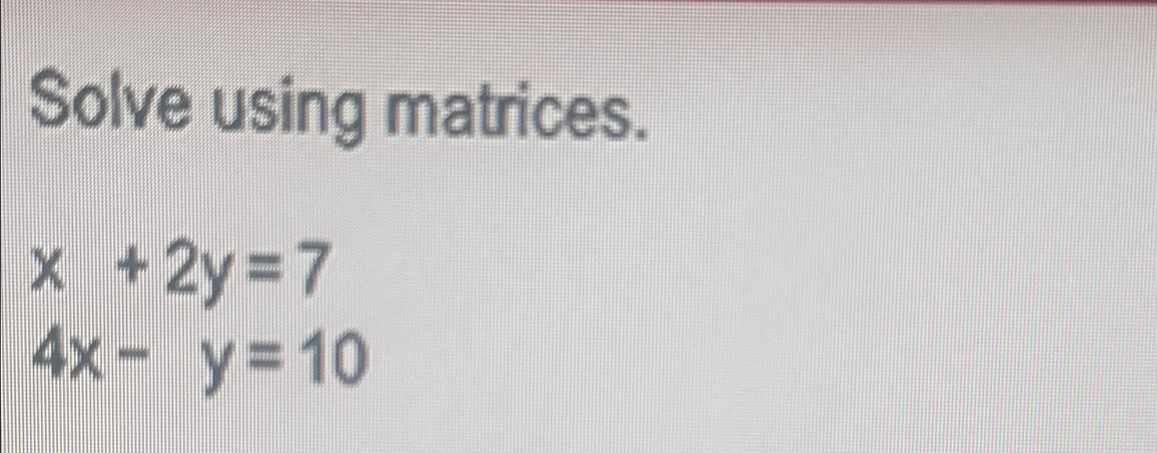 Solved Solve using matrices.x+2y=74x-y=10 | Chegg.com