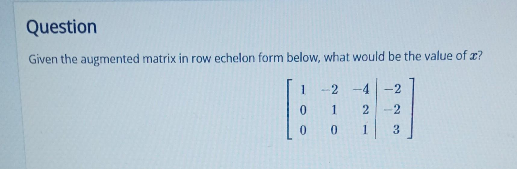 Solved Given the augmented matrix in row echelon form below, | Chegg.com