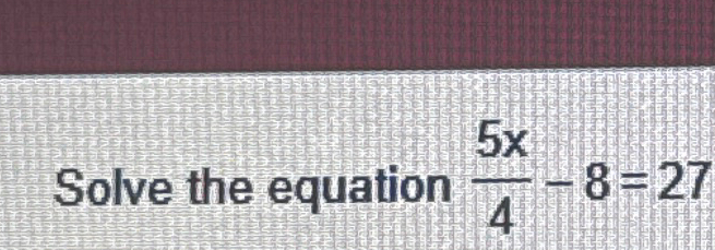 Solved Solve the equation 5x4-8=27 | Chegg.com