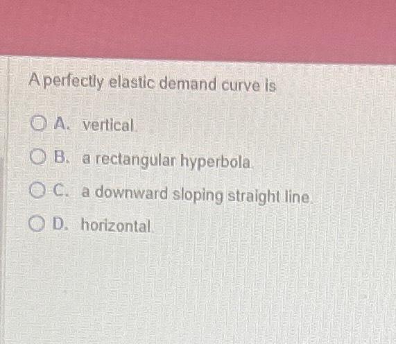 Solved A perfectly elastic demand curve isA. ﻿verticalB. ﻿a | Chegg.com