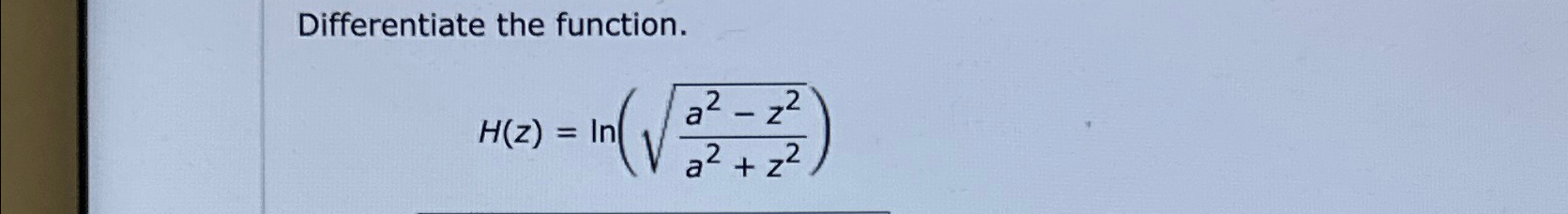 Solved Differentiate the function.H(z)=ln(a2-z2a2+z22) | Chegg.com