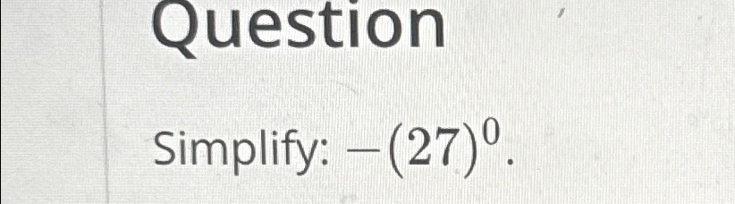 Solved QuestionSimplify: -(27)0. | Chegg.com Solved QuestionSimplify: -(27)0. | Chegg.com