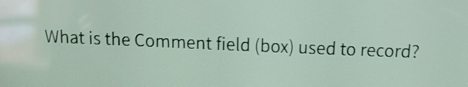 Solved What is the Comment field (box) used to record? | Chegg.com