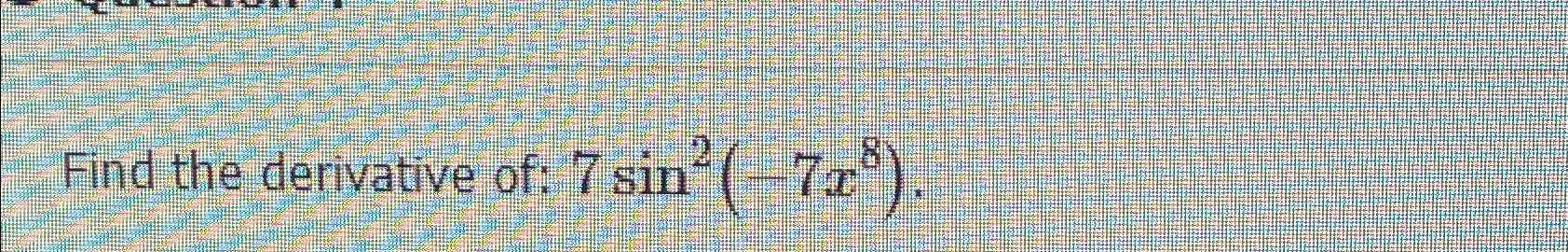 Solved Find the derivative of: 7sin2(-7x8) | Chegg.com