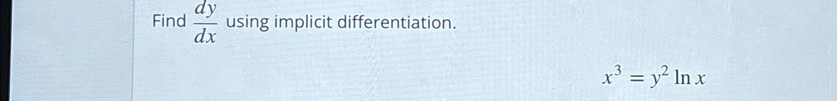 Solved Find dydx ﻿using implicit differentiation.x3=y2lnx | Chegg.com