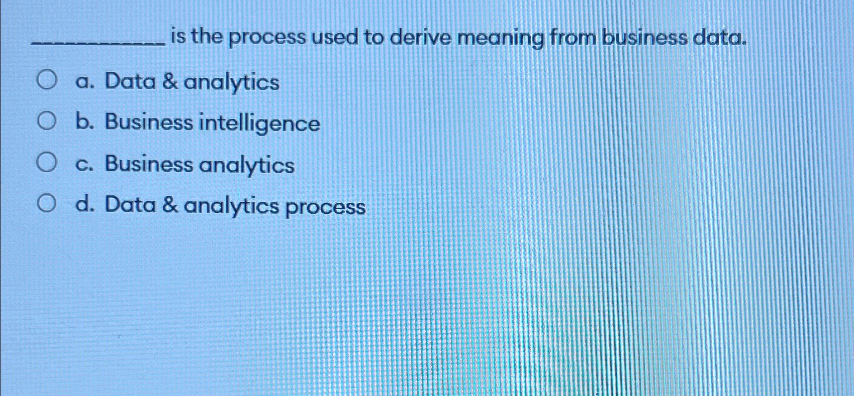 Solved is the process used to derive meaning from business | Chegg.com