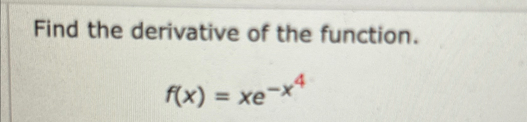 Solved Find the derivative of the function.f(x)=xe-x4 | Chegg.com