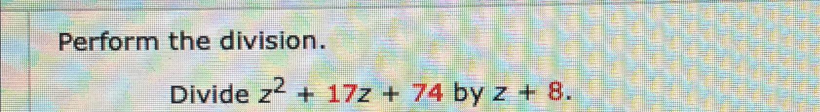 Solved Perform the division.Divide z2+17z+74 ﻿by z+8 | Chegg.com