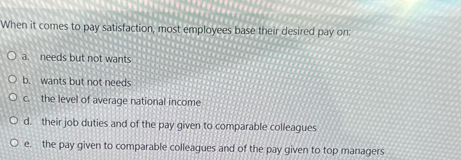 Solved When it comes to pay satisfaction, most employees | Chegg.com