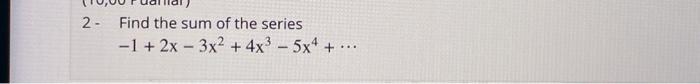 Solved 2 - Find the sum of the series −1+2x−3x2+4x3−5x4+⋯ | Chegg.com