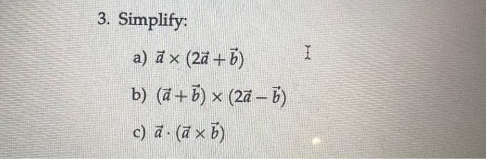 Solved 3. Simplify: a) a×(2a+b) b) (a+b)×(2a−b) c) a⋅(a×b) | Chegg.com
