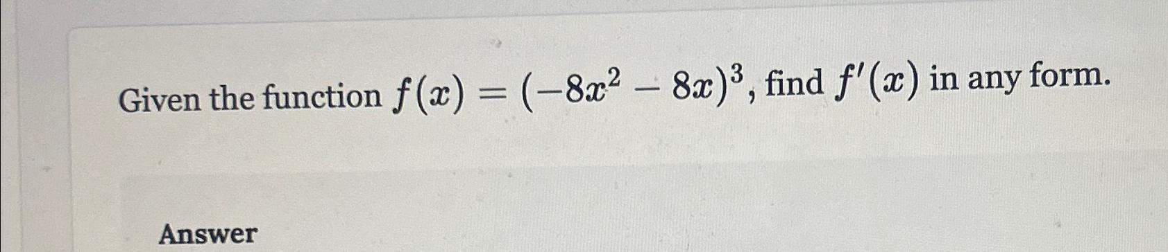 Solved Given the function f(x)=(-8x2-8x)3, ﻿find f'(x) ﻿in | Chegg.com