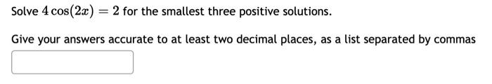 Solved Solve 4cos(2x)=2 for the smallest three positive | Chegg.com