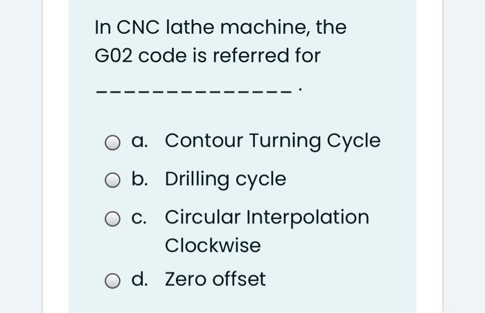 Solved In CNC lathe machine, the G02 code is referred for a. | Chegg.com