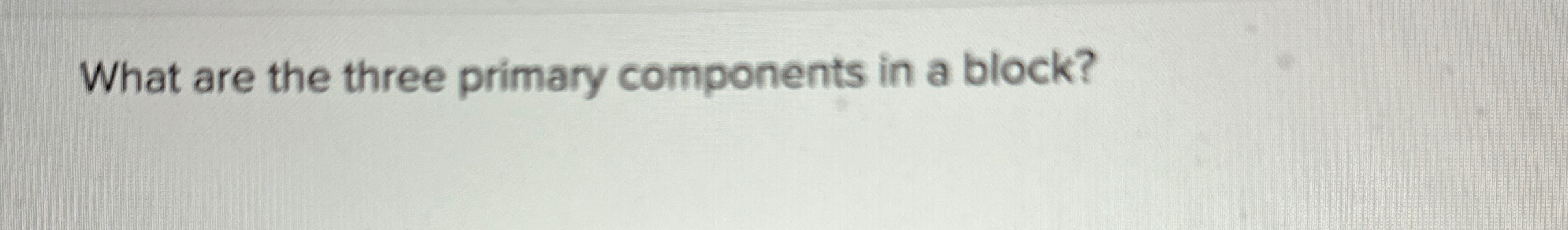 Solved What are the three primary components in a block? | Chegg.com Solved What are the three primary components in a block? | Chegg.com