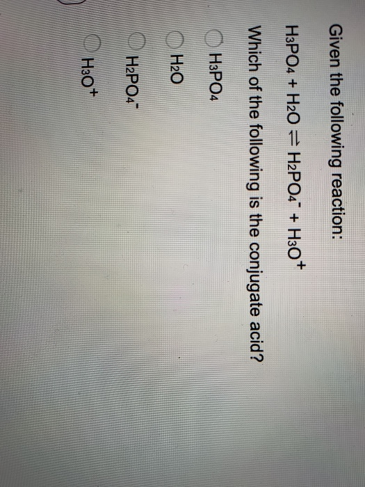 Solved Given the following reaction: H3PO4 + H2O = H2PO4 + | Chegg.com