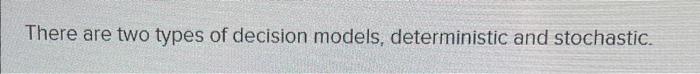 Solved There are two types of decision models, deterministic | Chegg.com