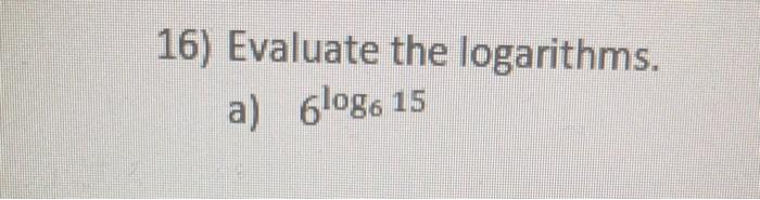 Solved 16) Evaluate the logarithms. a) 6log615 | Chegg.com