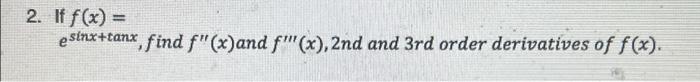 Solved 2. If f(x) = esinx+tanx, find f"(x)and f"" (x), 2nd | Chegg.com