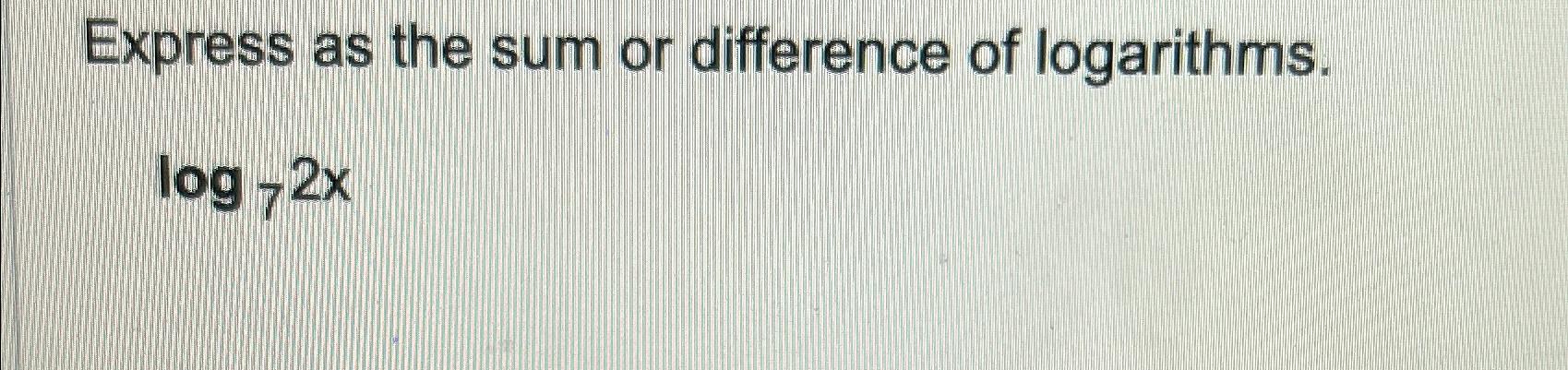 Solved Express as the sum or difference of logarithms.log72x | Chegg.com