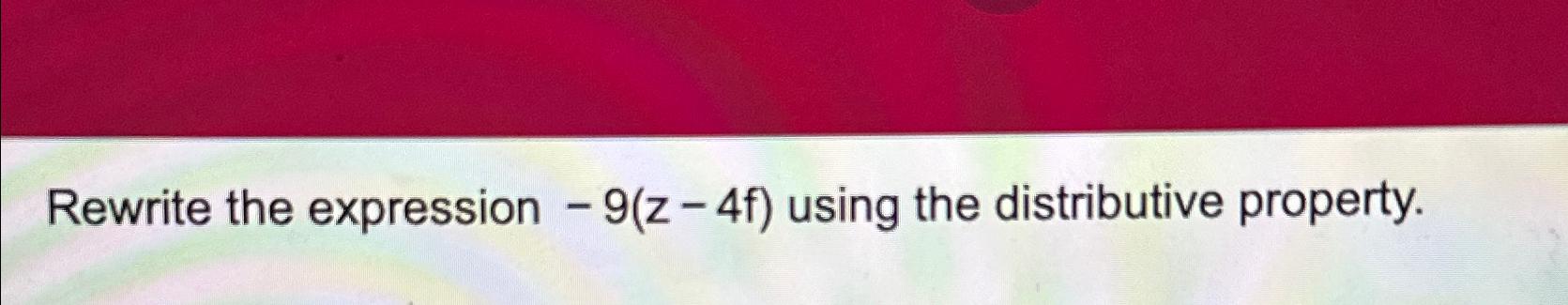 Solved Rewrite the expression -9(z-4f) ﻿using the | Chegg.com
