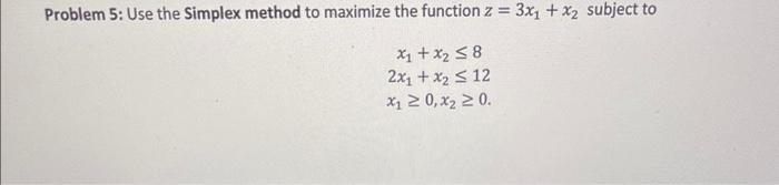 Solved Problem 5: Use the Simplex method to maximize the | Chegg.com