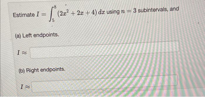 Solved Estimate I=∫58(2x2+2x+4)dx using n=3 subintervals, | Chegg.com