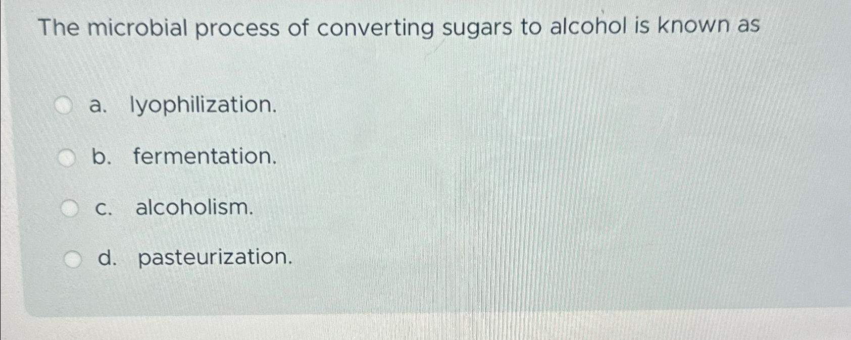 Solved The microbial process of converting sugars to alcohol | Chegg.com