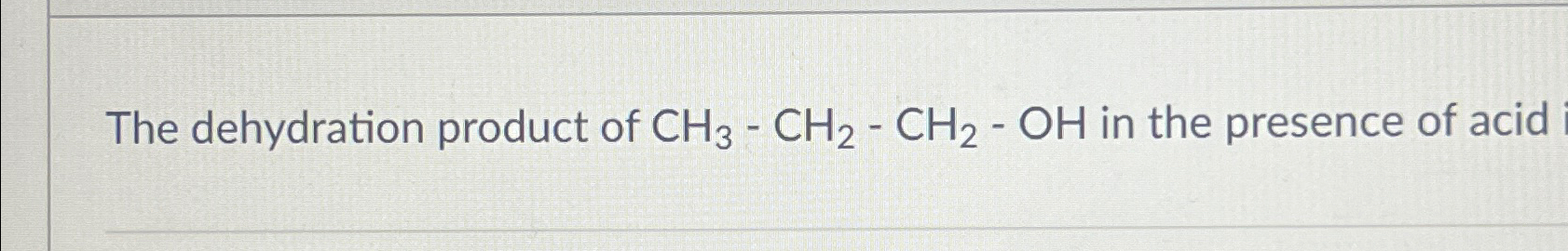 Solved The dehydration product of CH3-CH2-CH2-OH ﻿in the | Chegg.com
