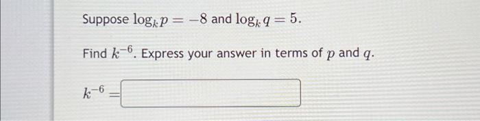 Solved Suppose logp = -8 and log q = 5. Find k 6. Express | Chegg.com