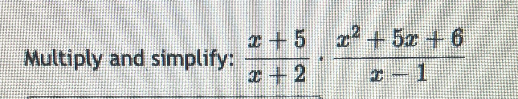 Solved Multiply and simplify: x+5x+2*x2+5x+6x-1 | Chegg.com