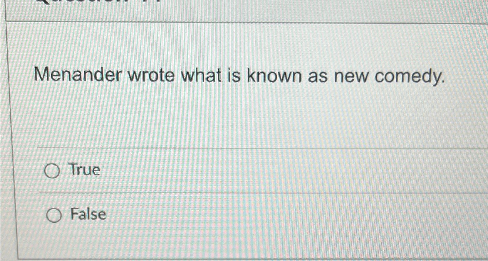 Menander wrote what is known as new comedy.TrueFalse | Chegg.com