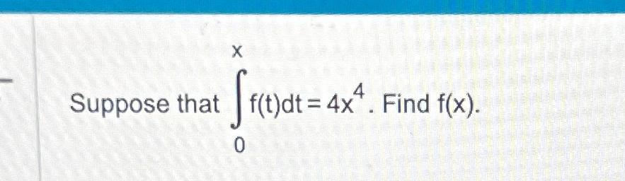 Solved Suppose that ∫0xf(t)dt=4x4. ﻿Find f(x). | Chegg.com