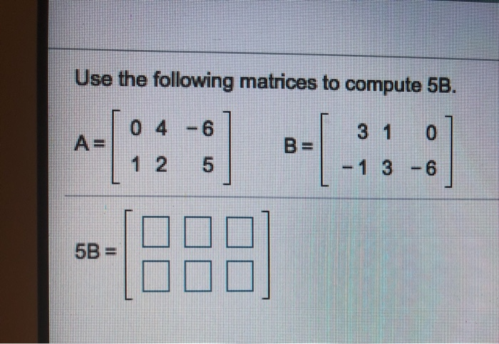 Solved Use the following matrices to compute 5B. 04 A= B= 1 | Chegg.com
