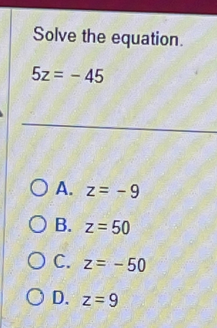 Solved Solve the equation.5z=-45A. z=-9B. z=50C. z=-50D. z=9 | Chegg.com