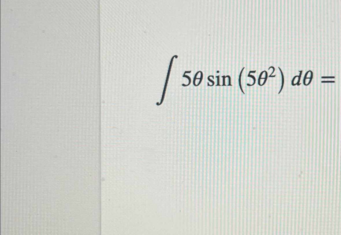 Solved ∫﻿﻿5θsin(5θ2)dθ= | Chegg.com