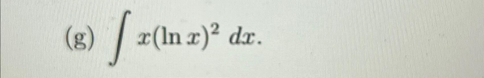 Solved (g) ∫﻿﻿x(lnx)2dx. | Chegg.com