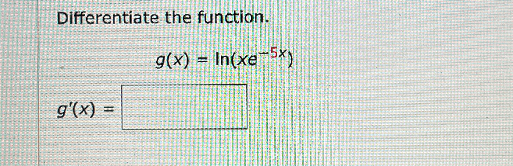 Solved Differentiate the function.g(x)=ln(xe-5x)g'(x)= | Chegg.com