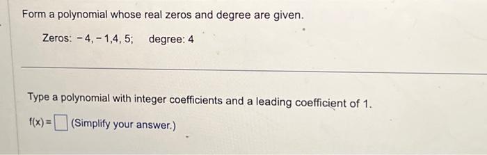 Solved Form a polynomial whose real zeros and degree are | Chegg.com