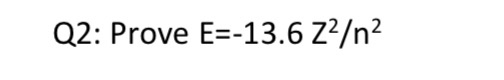 Solved Q2: Prove E=-13.6 72/n2 | Chegg.com