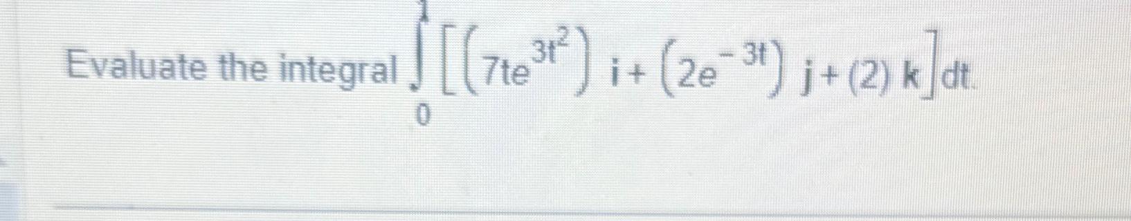 Solved Evaluate the integral ∫01[(7te3t2)i+(2e-3t)j+(2)k]dt. | Chegg.com