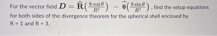 Solved For the vector field D=R(R28cosθ)−θ(R28sinθ), find | Chegg.com