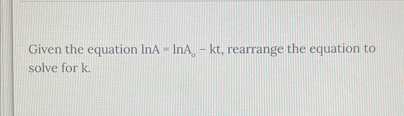 Solved Given the equation lnA=lnA@-kt, ﻿rearrange the | Chegg.com