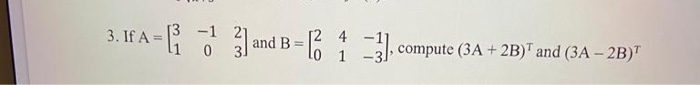 Solved 3. If A = [ 7 ] and B = B 1 - 3), compute (3A + 2B)" | Chegg.com