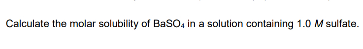 Solved Calculate the molar solubility of BaSO4 ﻿in a | Chegg.com