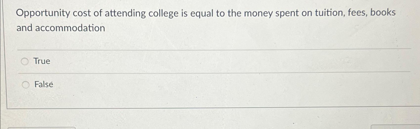 Solved Opportunity cost of attending college is equal to the | Chegg.com