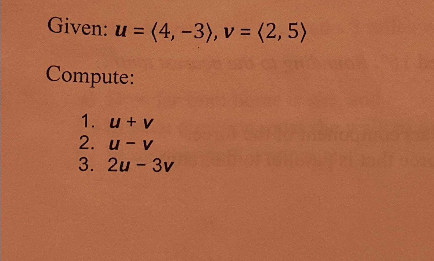 Solved Given: u=(:4,-3:),v=(:2,5:)Compute:u+vu-v2u-3v | Chegg.com