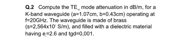 Solved Q.2 Compute the TE10 mode attenuation in dB/m, for a | Chegg.com