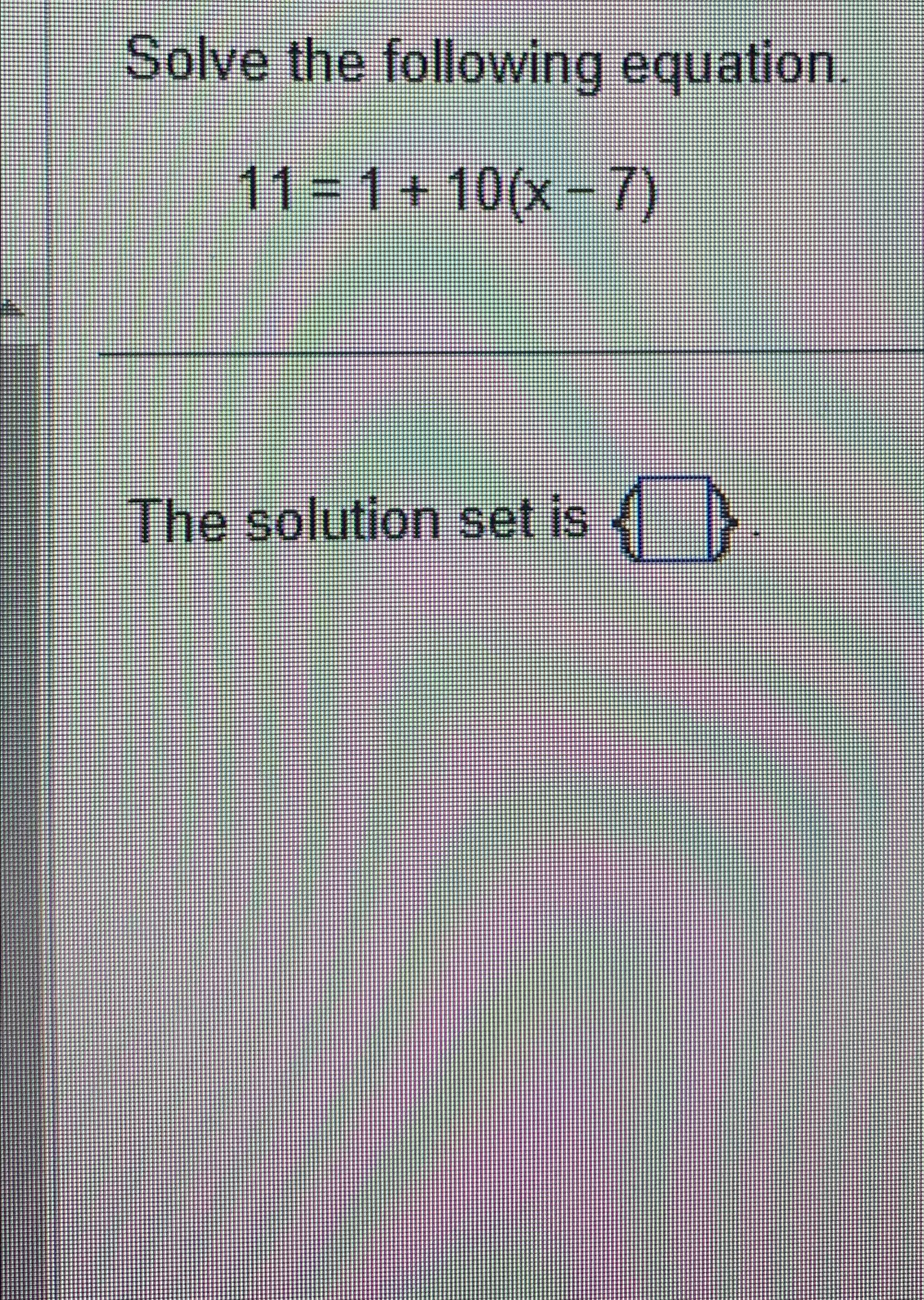 Solved Solve the following equation.11=1+10(x-7)The solution | Chegg.com